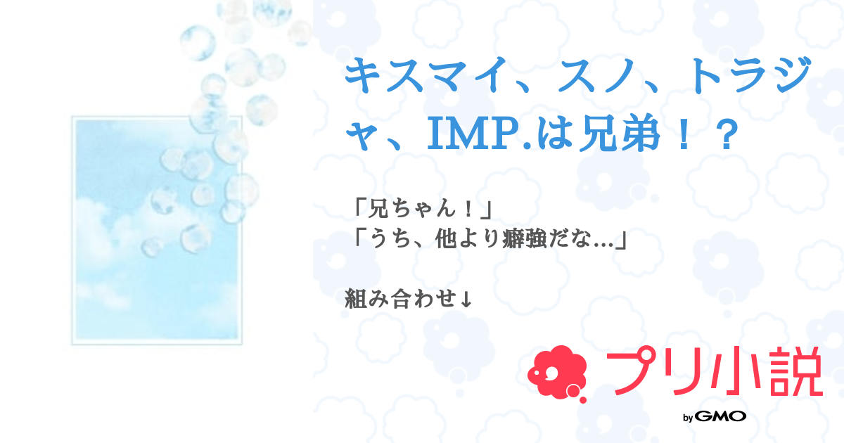 第1話：設定（キスマイ、スノ、トラジャ、IMP.は兄弟！？）｜無料スマホ夢小説ならプリ小説 byGMO